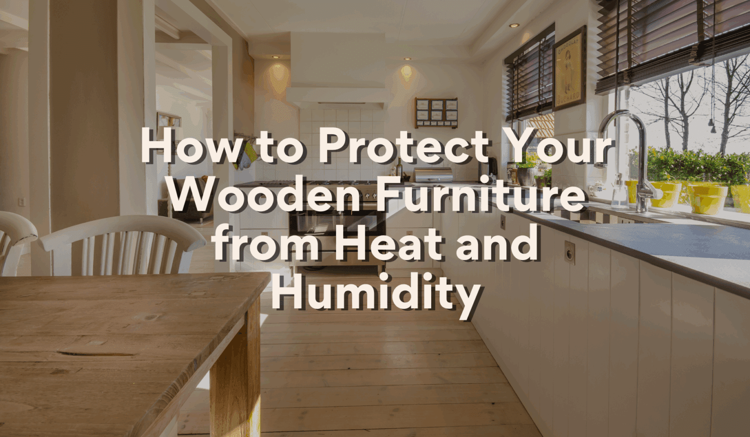 How to Protect Your Wooden Furniture from Heat and Humidity | Room Concepts